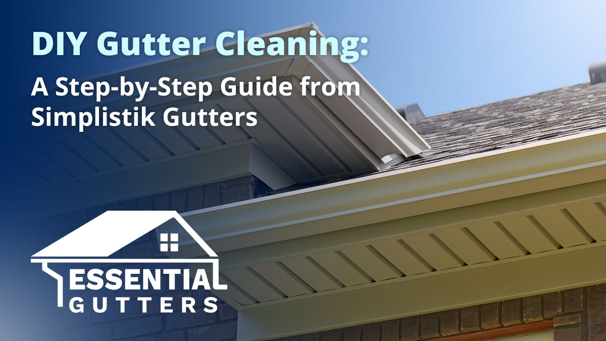 DIY Gutter Cleaning: A Step-by-Step Guide from Essential Gutters ...